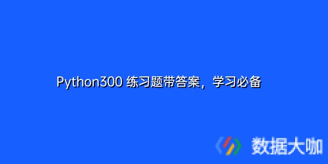 Python300 练习题带答案，学习必备 数据大咖 数据分析，大数据，量化分析，数据接口